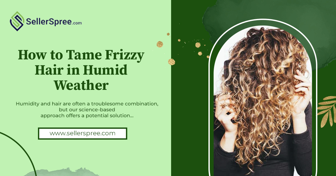 How to Tame Frizzy Hair in Humid Weather | SellerSpree