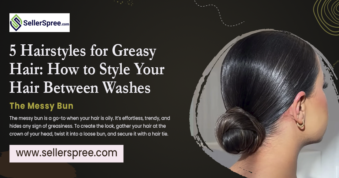 5 Hairstyles for Greasy Hair: How to style your hair between washe