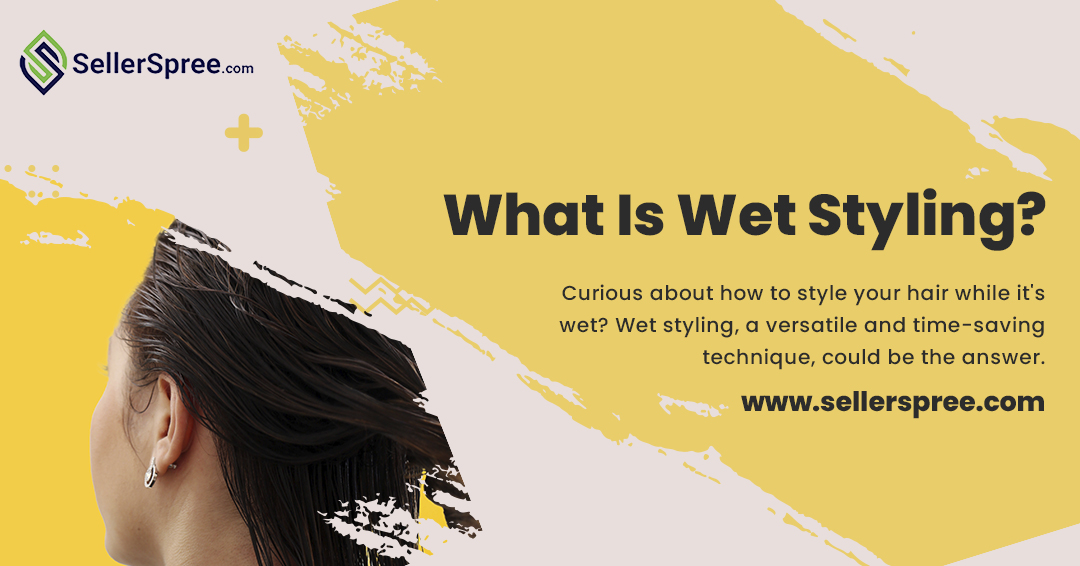 What Is Wet Styling? SellerSpree.com