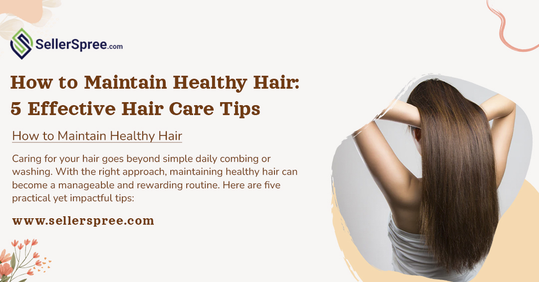How to Maintain Healthy Hair: 5 Hair Care Tips | SellerSpree